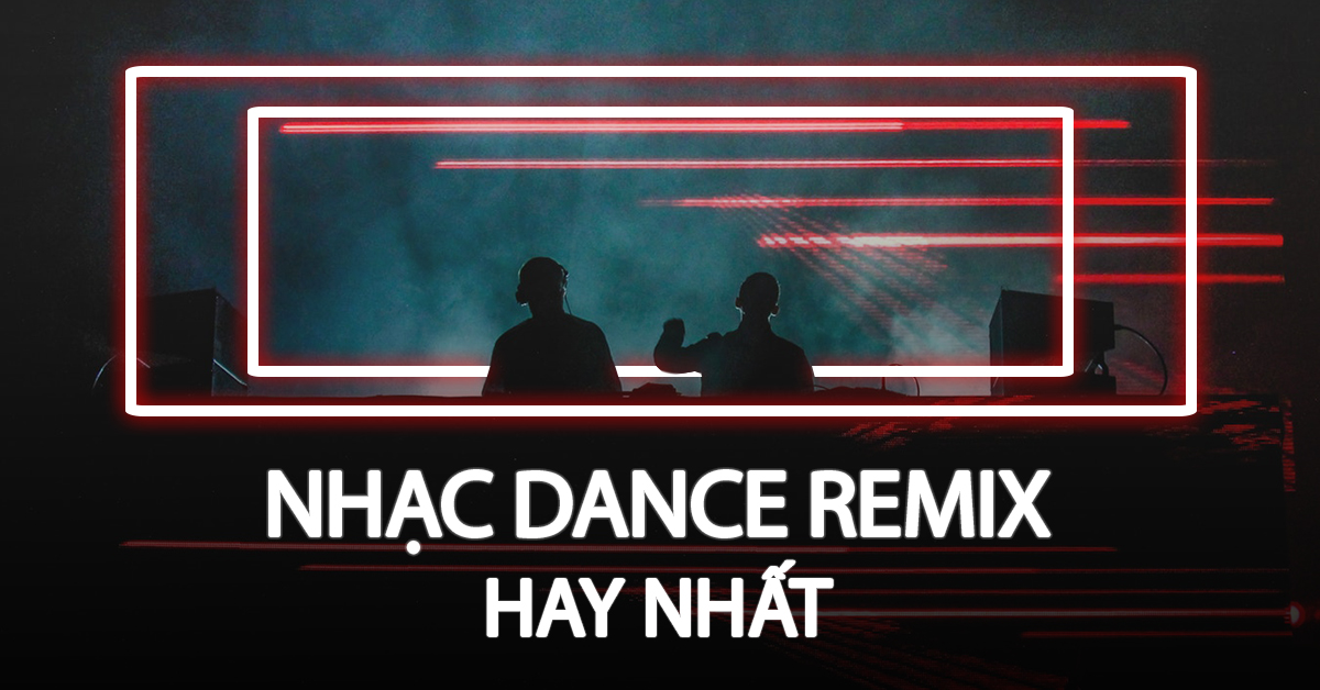 Nhạc Dance Remix Hay Nhất - Various Artists - Nhac.vn